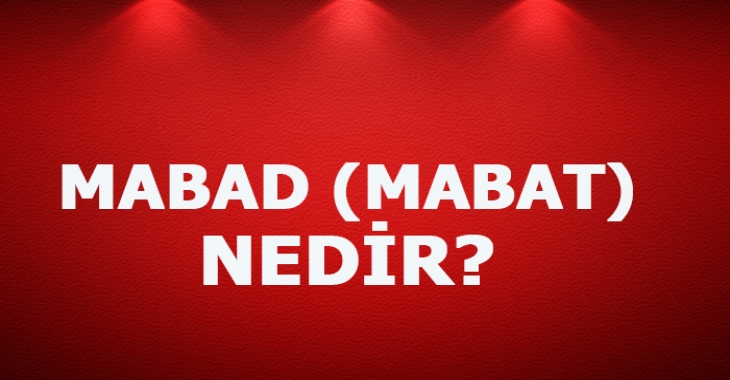 Mabad (Mabat) ne demektir, ne anlama gelir?